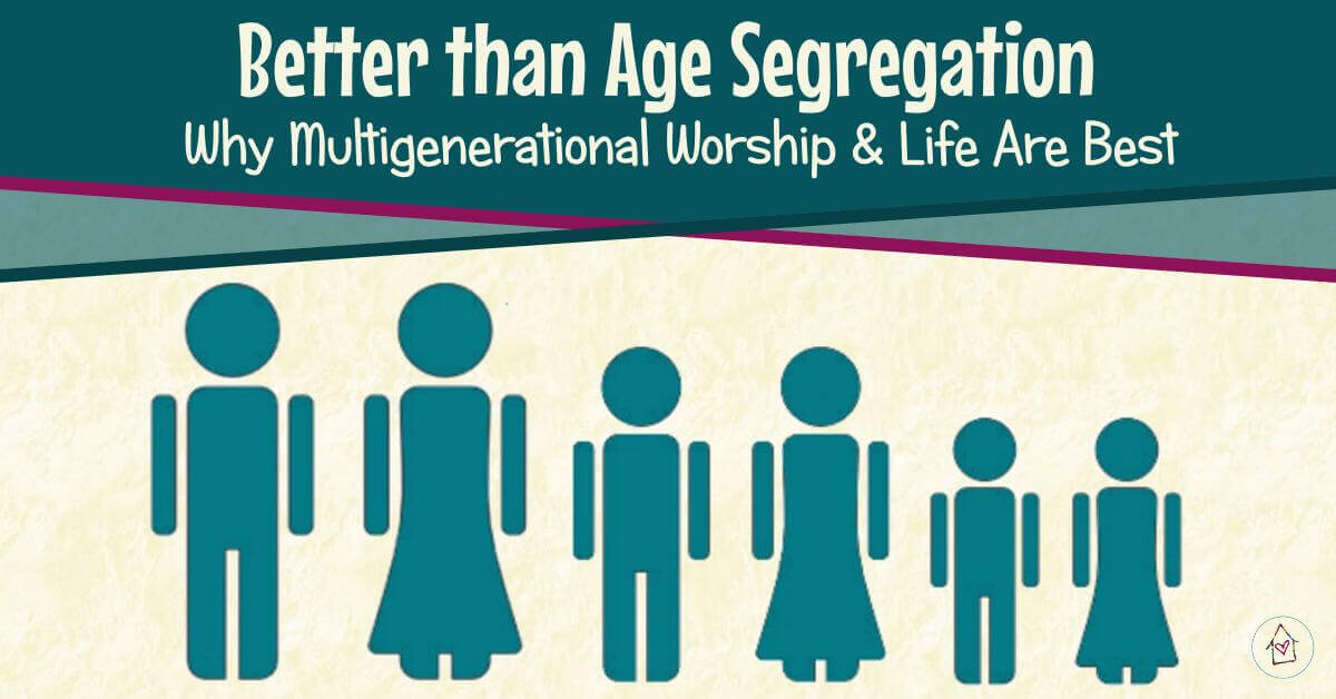 Better than Age Segregation: Why Multigenerational Worship & Life Are