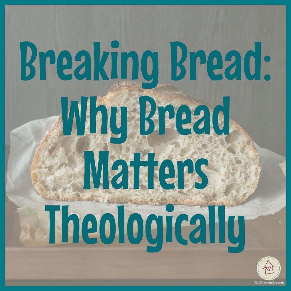 Breaking Bread: Why Bread Matters Theologically