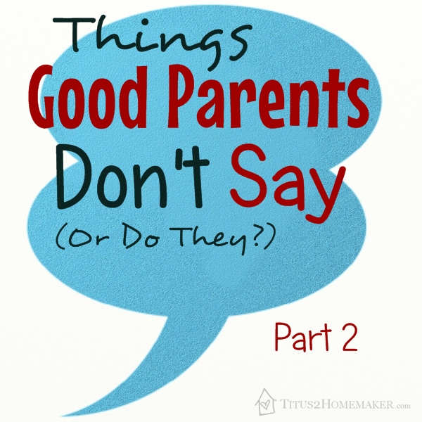 Things Good Parents Never Say to Their Kids (Or Do They?), part 2