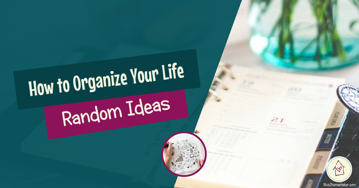 How to Organize Your Life #18: Random Ideas