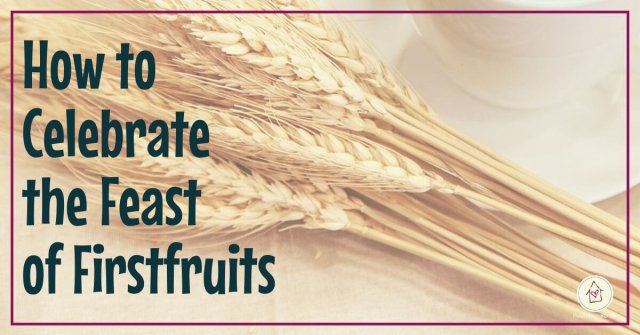 How to Celebrate the Feast of Firstfruits (in the Bible)