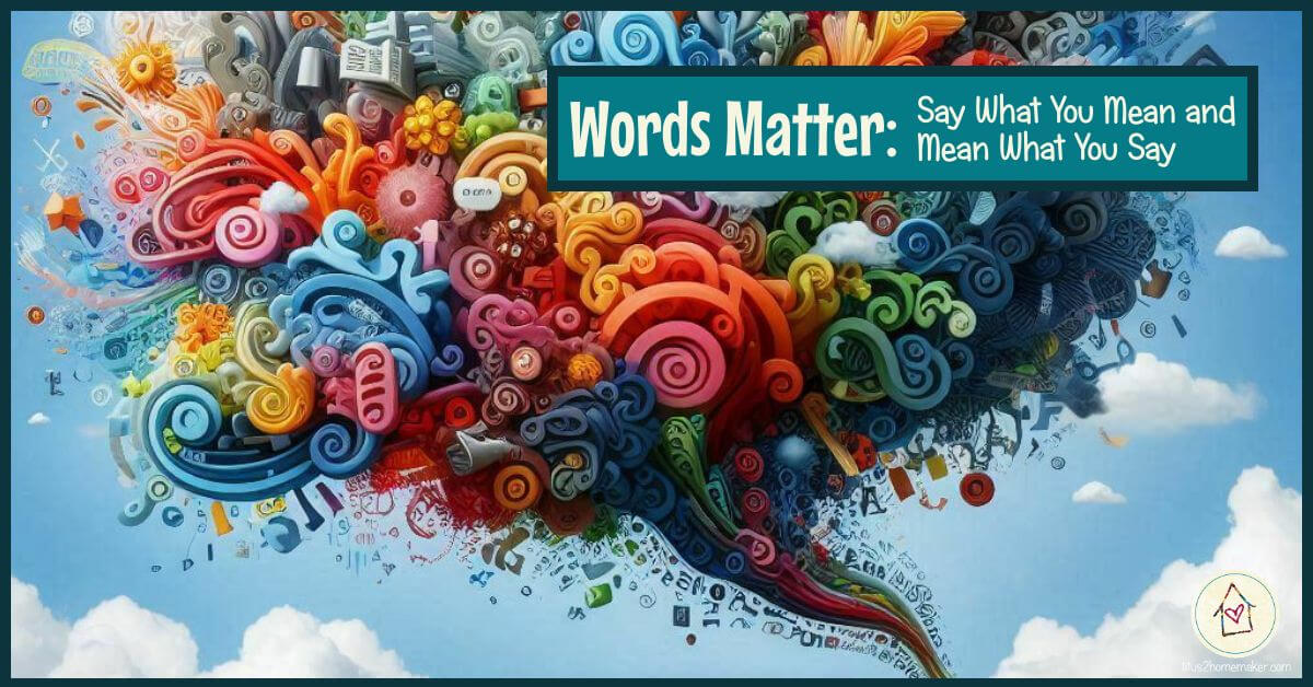 Words Matter: Say What You Mean, and Mean What You Say